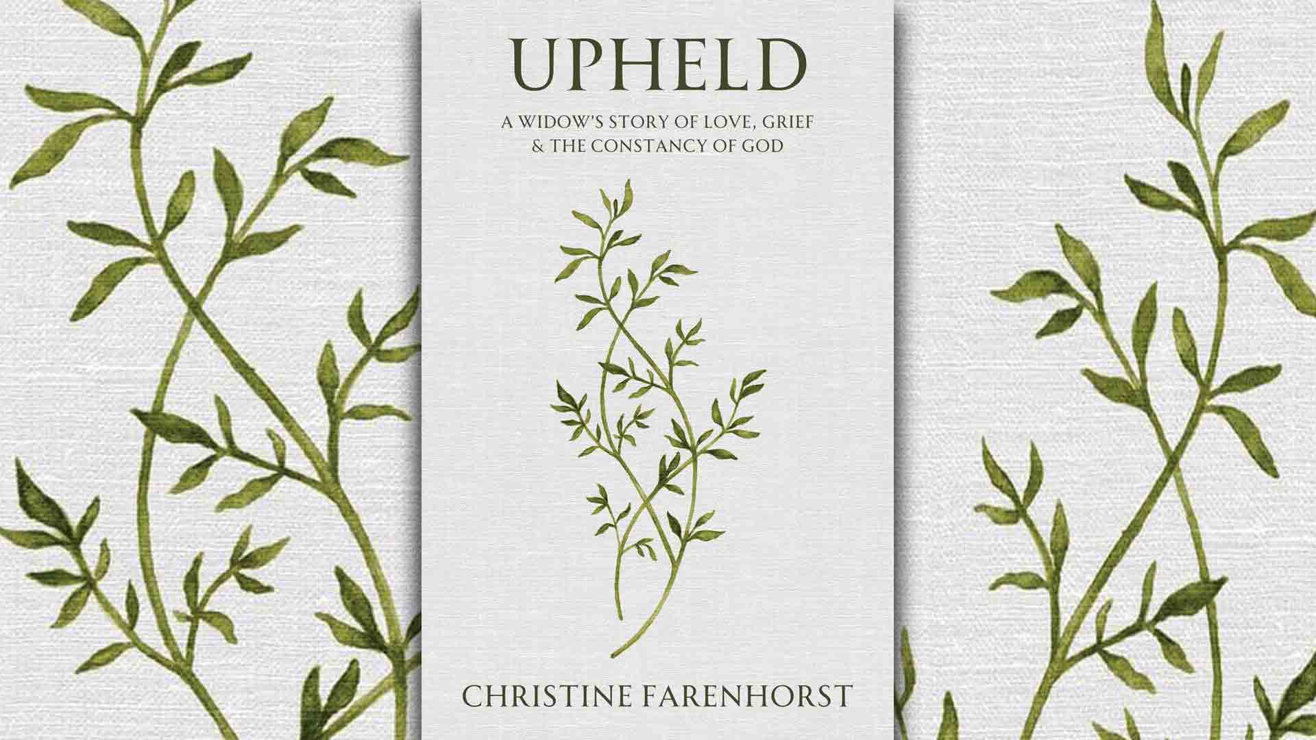 Upheld: A widow’s story of love, grief, & the constancy of God ...